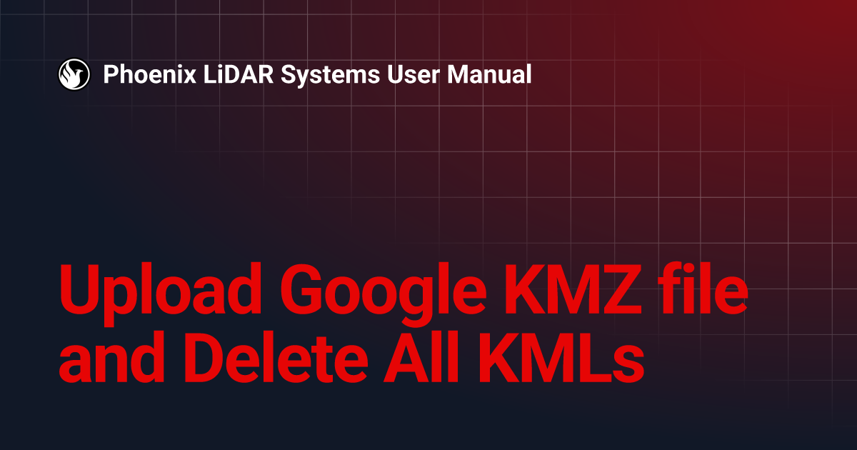 Upload Google KMZ file and Delete All KMLs | Phoenix LiDAR Systems User Manual